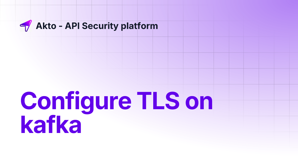 Configure TLS on kafka | Akto - API Security platform
