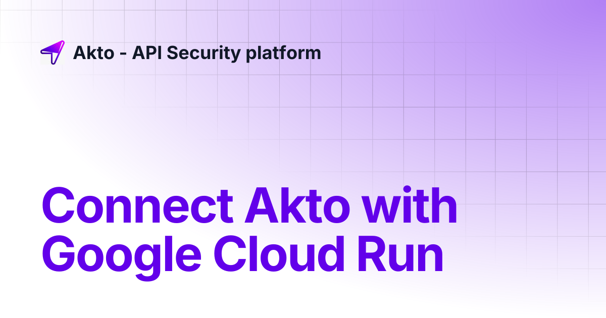 Connect Akto with Google Cloud Run | Akto - API Security platform