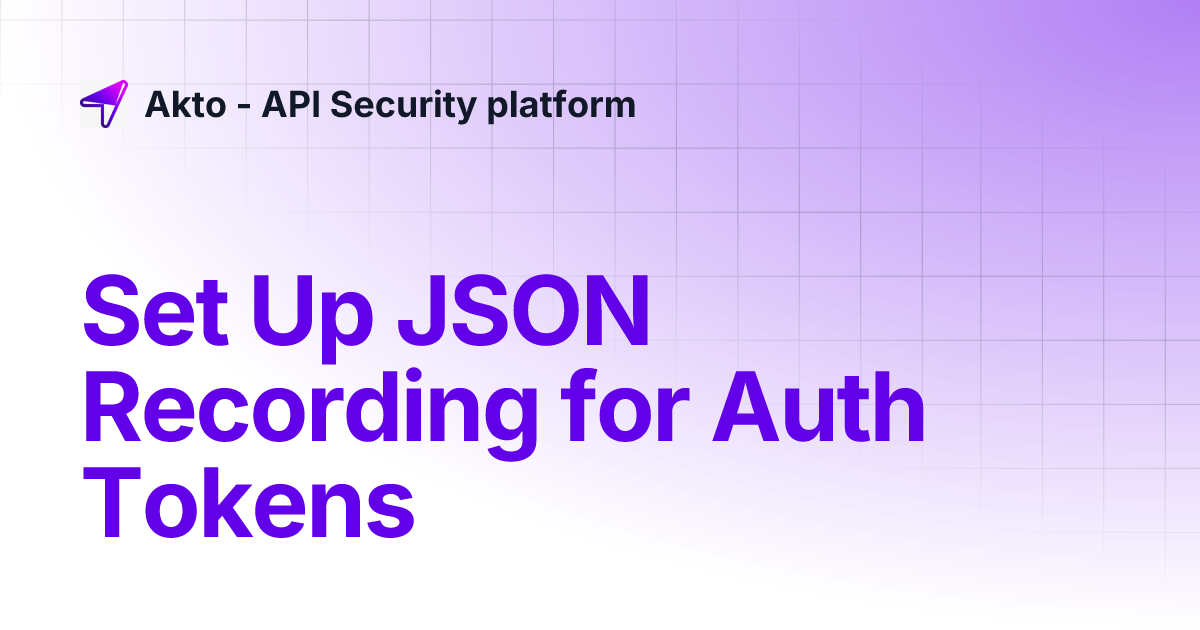 Set Up JSON Recording for Auth Tokens | Akto - API Security platform