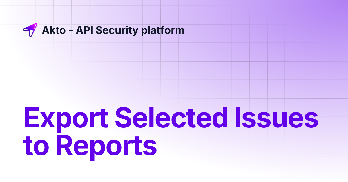 Export Selected Issues to Reports | Akto - API Security platform