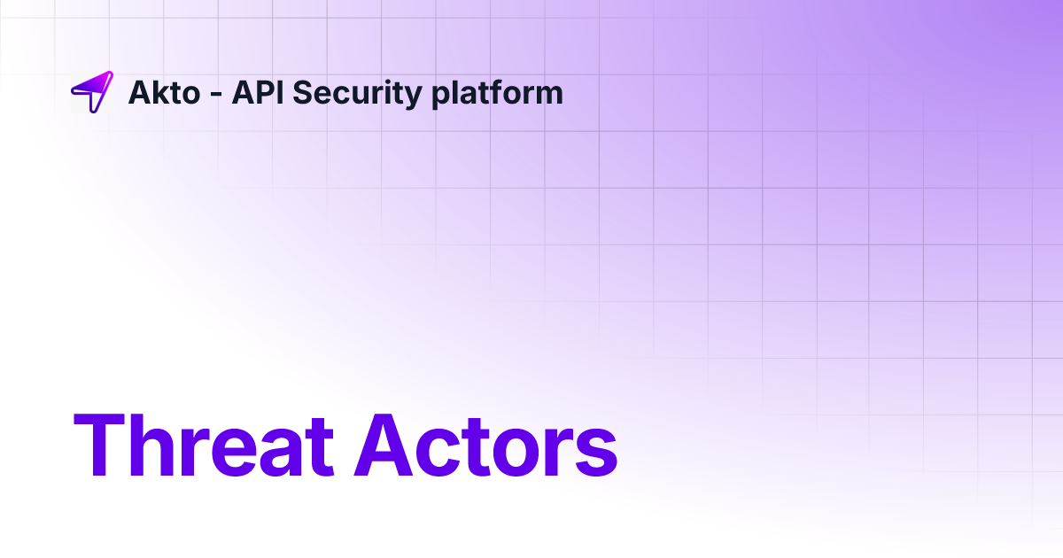 Threat Actors | Akto - API Security platform