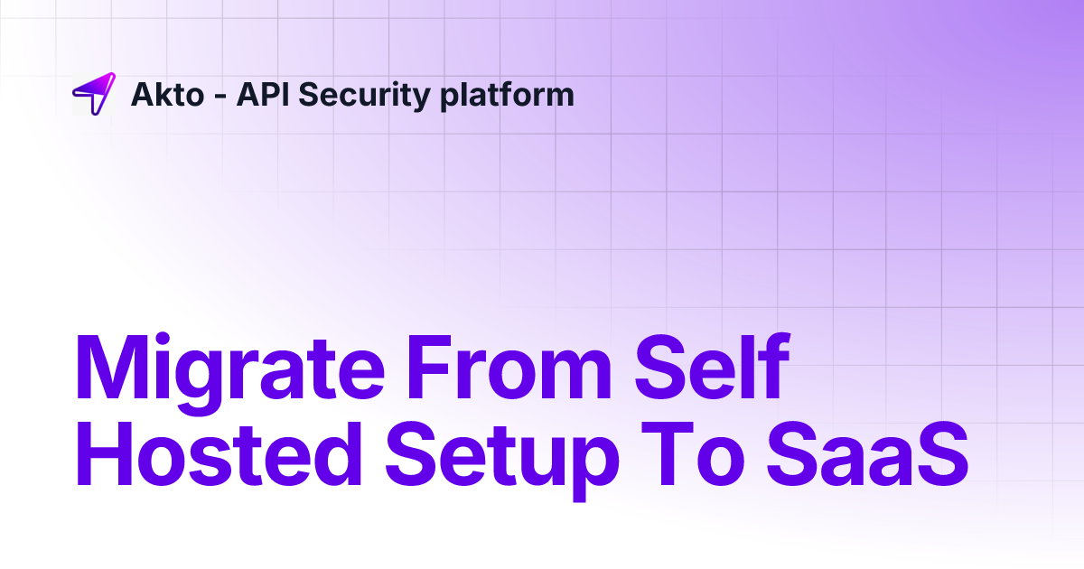 Migrate From Self Hosted Setup To SaaS | Akto - API Security platform