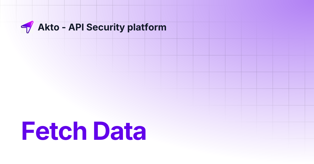 Fetch Data | Akto - API Security platform