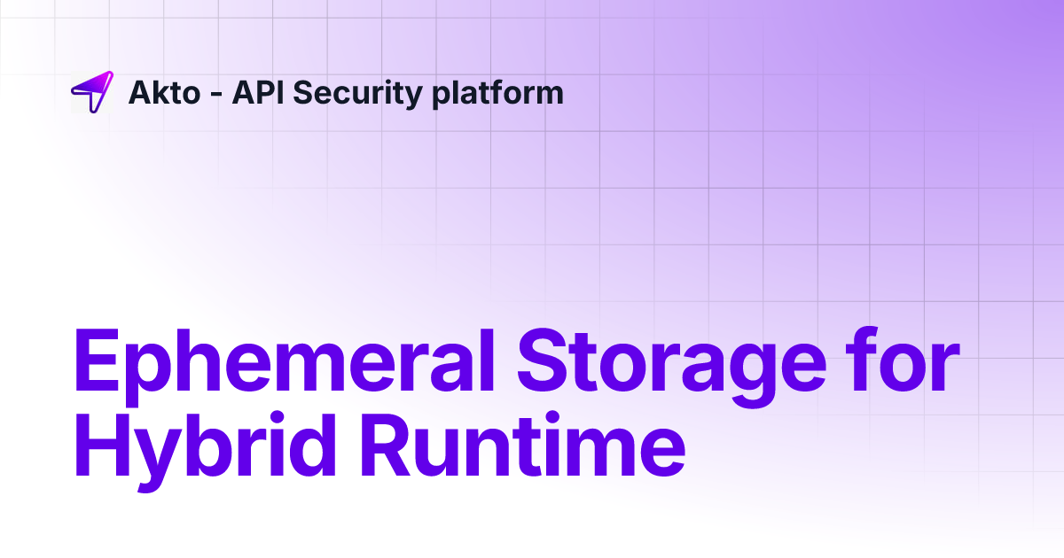Ephemeral Storage for Hybrid Runtime | Akto - API Security platform