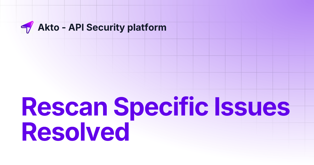 Rescan Specific Issues Resolved | Akto - API Security platform