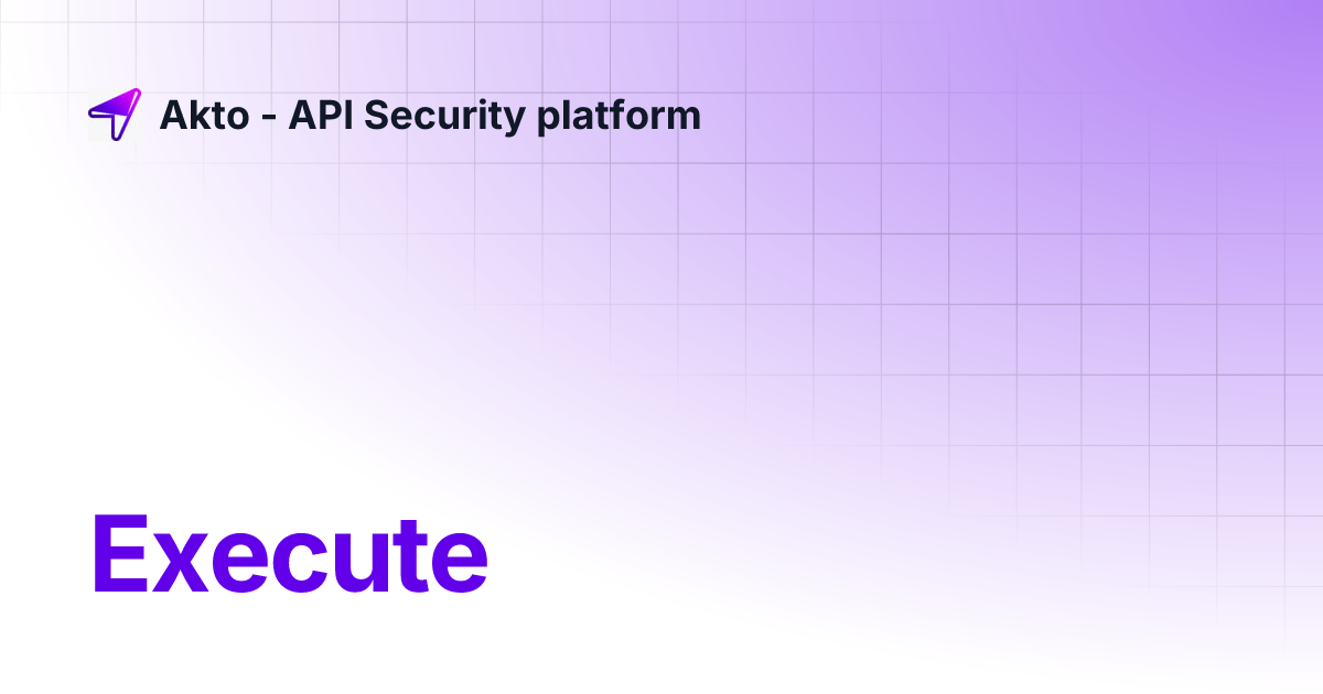 Execute | Akto - API Security platform